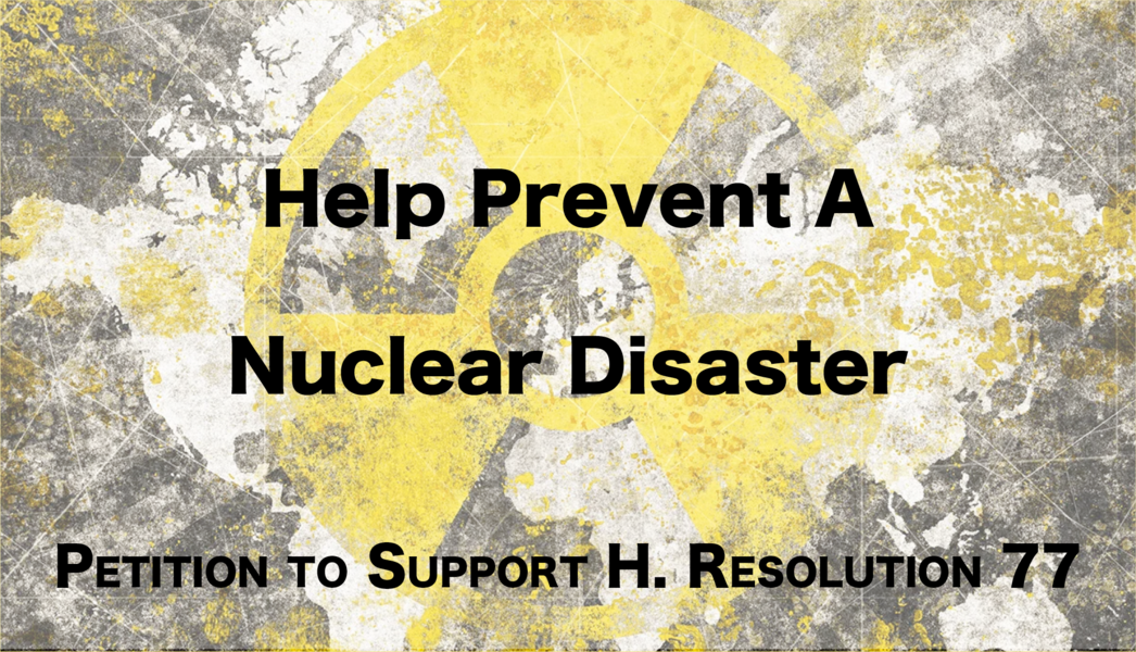 SUPPORT H. RES. 77 REDUCE NUCLEAR RISKS - Action Network